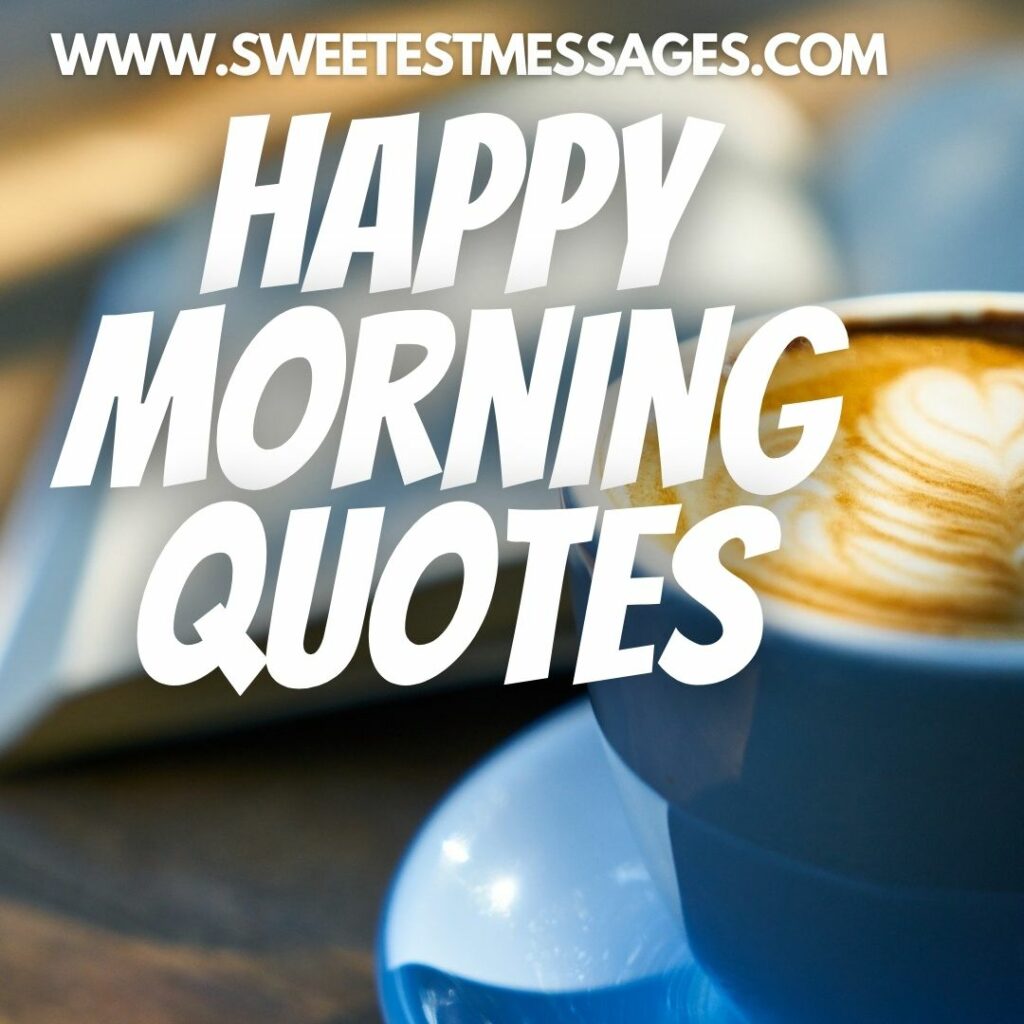 Happy Morning Quotes: 125 Happy Good Morning Quotes To Start Your Day ...